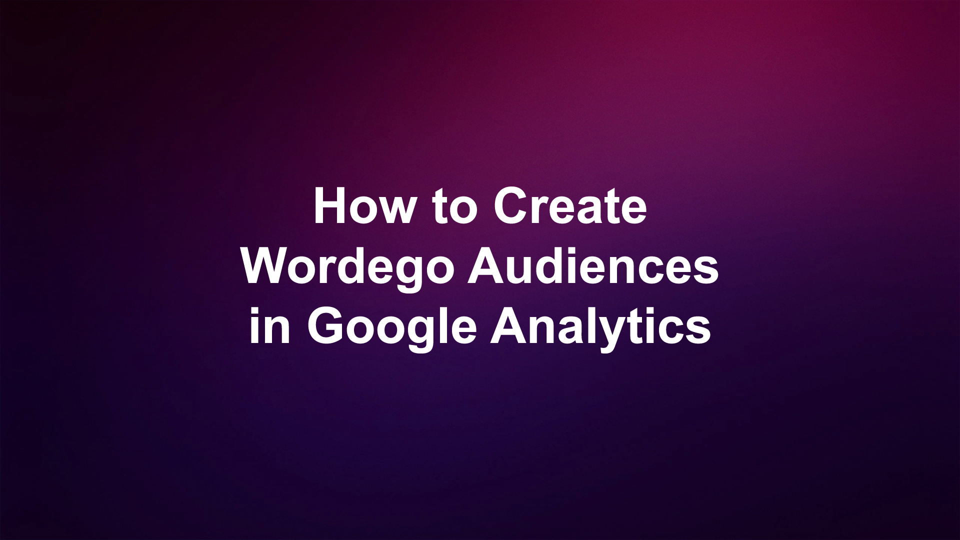 Wordego Guides | Audience Creation in Google Analytics